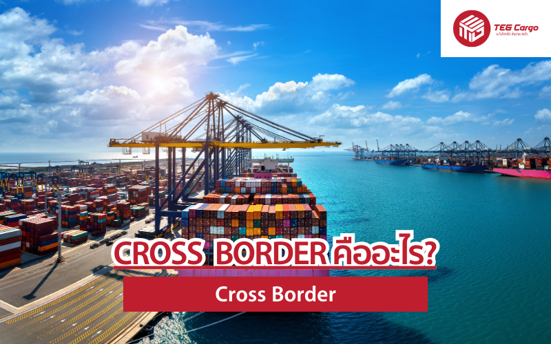 CROSS BORDER คืออะไร? สำคัญอย่างไร? - tegcargo